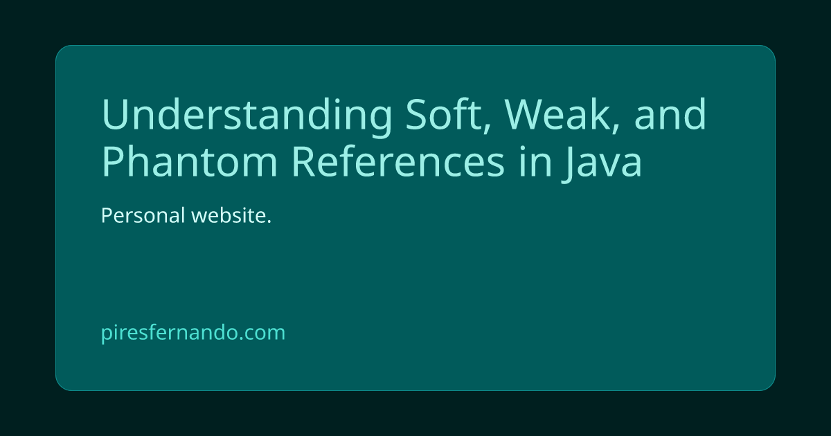 Understanding Soft, Weak, and Phantom References in Java | Fernando Pires